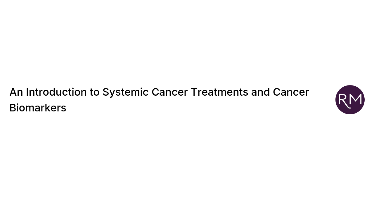 An Introduction to Systemic Cancer Treatments and Cancer Biomarkers